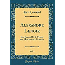 Alexandre Lenoir, Vol. 1: Son Journal Et Le Musée Des Monuments ...