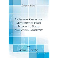 A General Course of Mathematics From Indices to Solid Analytical Geometry (Classic Reprint) by ...