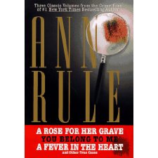 THREE CLASSIC VOLUMES FROM THE CRIME FILES OF ANNE RULE: A Rose for Her Grave/You Belong to Me ...