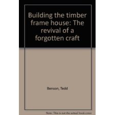 Building the Timber Frame House: the Revival of a Forgotten Craft by ...