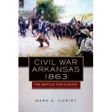 Civil War Arkansas, 1863: The Battle for a State (Campaigns and ...