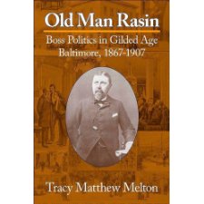 Old Man Rasin: Boss Politics in Gilded Age Baltimore, 1867-1907 by ...