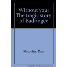 Without you: The tragic story of Badfinger by Dan Matovina (9780965712200)