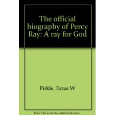 The official biography of Percy Ray: A ray for God by Estus W Pirkle ...