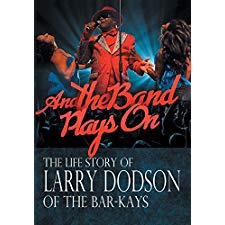 And the Band Plays On: The Life Story of Larry Dodson of The Bar-Kays ...