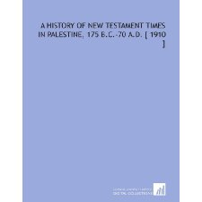 A History of New Testament Times in Palestine, 175 B.C.-70 a.D. [ 1910 ...