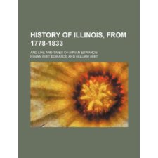 History of Illinois, From 1778-1833; And Life and Times of Ninian ...