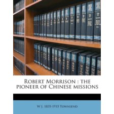 Robert Morrison: the pioneer of Chinese missions by W J. 1835-1915 ...