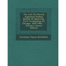 The Life of Patrick Augustine Feehan: Bishop of Nashville, First ...