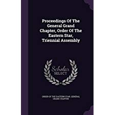 Proceedings Of The General Grand Chapter, Order Of The Eastern Star ...