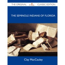 The Seminole Indians of Florida - The Original Classic Edition by Clay ...