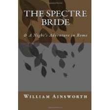 The Spectre Bride: & A Night's Adventure in Rome by William Harrison ...