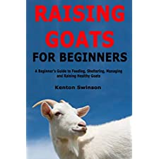 Raising Goats for Beginners: A Beginner's Guide to Feeding, Sheltering, Managing and Raising ...