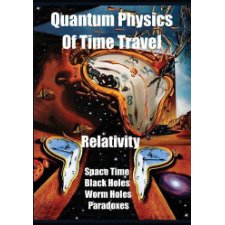 Quantum Physics of Time Travel: Relativity, Space Time, Black Holes, Worm Holes, Retro-Causality ...